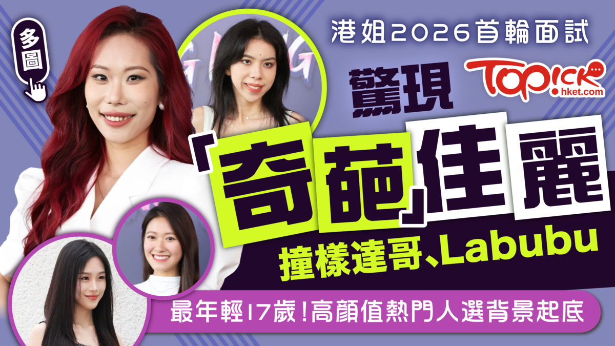 港姐2026首輪面試︱「奇葩」佳麗撞樣達哥、Labubu 最年輕17歲！高顔值熱門人選背景起底